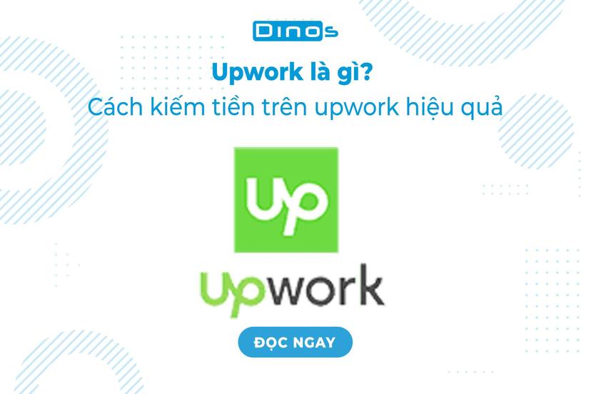 Upwork là gì? Cách kiếm tiền trên upwork hiệu quả - Dinos Việt Nam