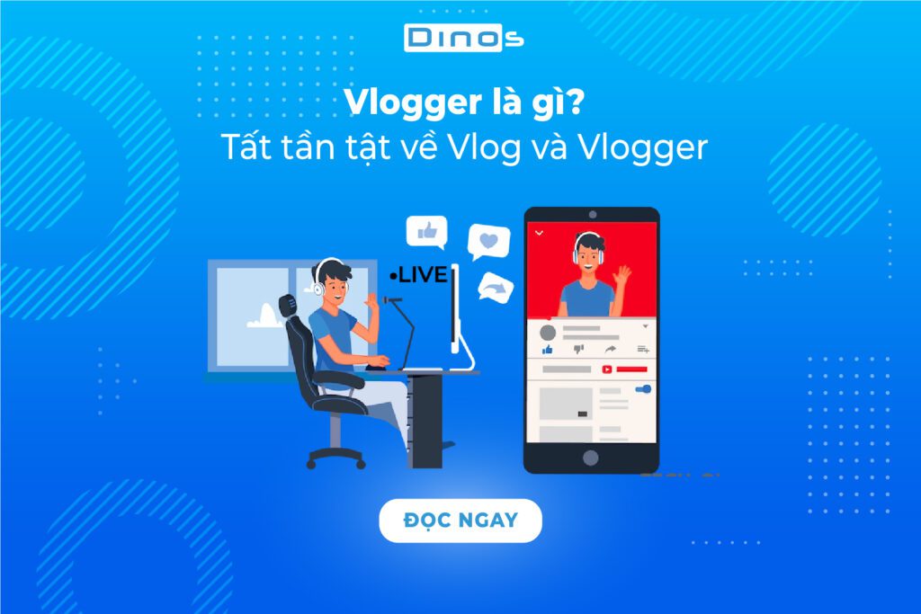 Vlogger là gì? Tìm hiểu tất tần tật về Vlog và Vlogger
